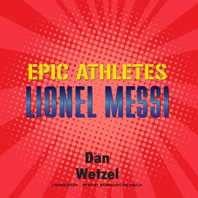 Epic Athletes: Lionel Messi Audiobook by Dan Wetzel — Listen Instantly